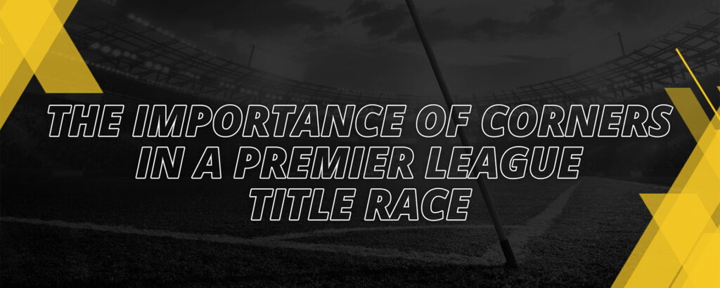 THE IMPORTANCE OF CORNERS IN A PREMIER LEAGUE TITLE RACE